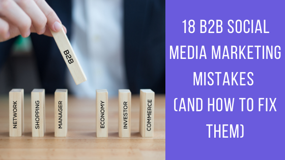 18 B2B Social Media Marketing Mistakes (And How To Fix Them) - The ...