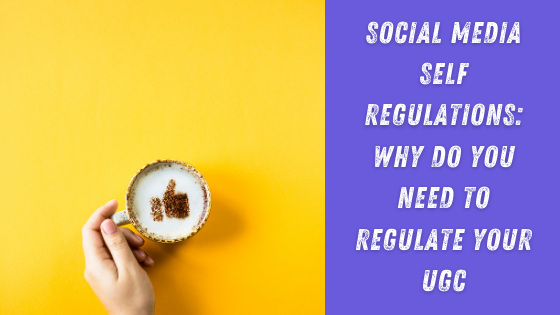 Social Media Self regulations: Why do you need to regulate your UGC ...
